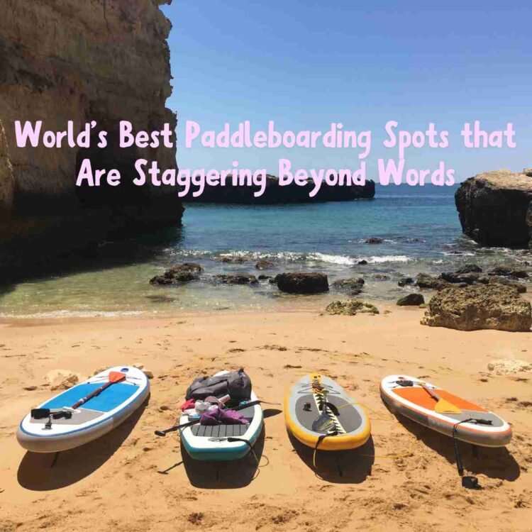 World’s Best Paddleboarding Spots that Are Staggering Beyond Words
